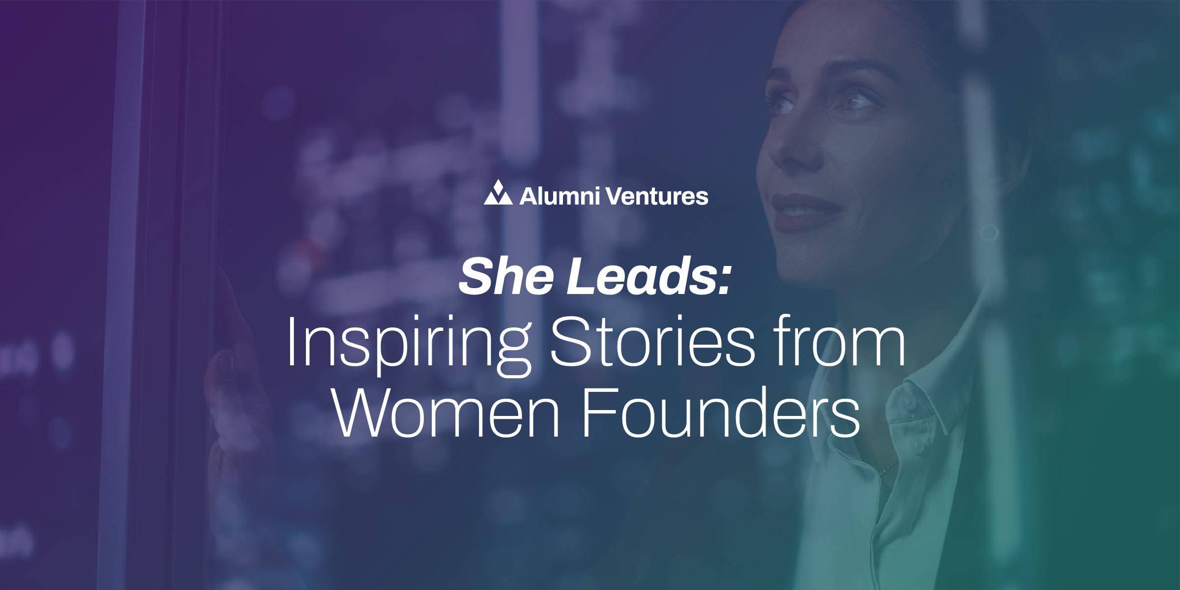 She Leads: Inspiring Stories from Women Founders - Alumni Ventures
