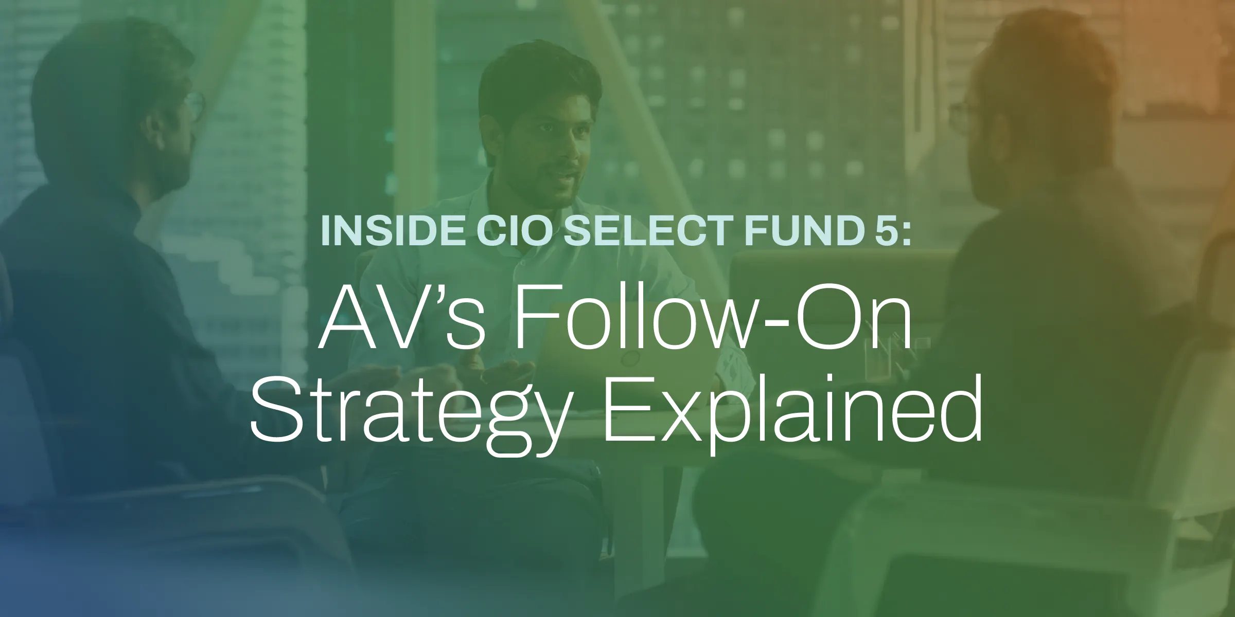 Inside CIO Select Fund 5: AV’s Follow-On Strategy Explained - Alumni ...