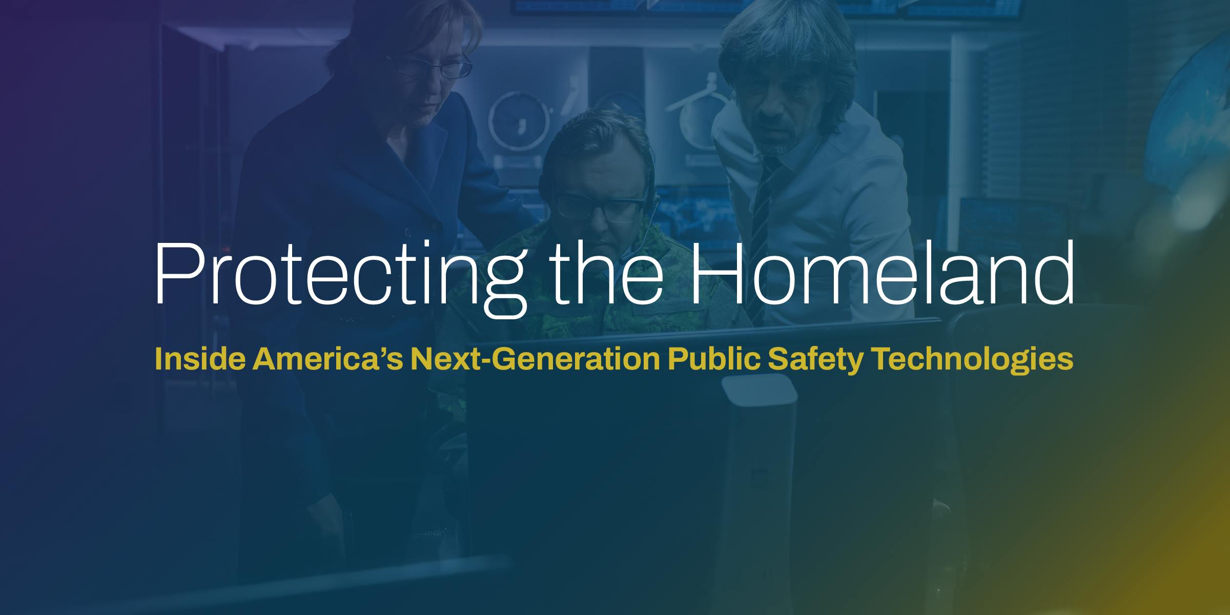 Protecting the Homeland: Inside America's Next-Generation Public Safety Technologies - Alumni ...